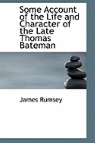 Some Account of the Life and Character of the Late Thomas Bateman by ...