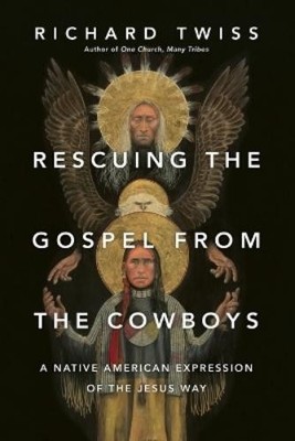 Richard Twiss Rescuing the Gospel from the Cowboys – A Native Americ ...