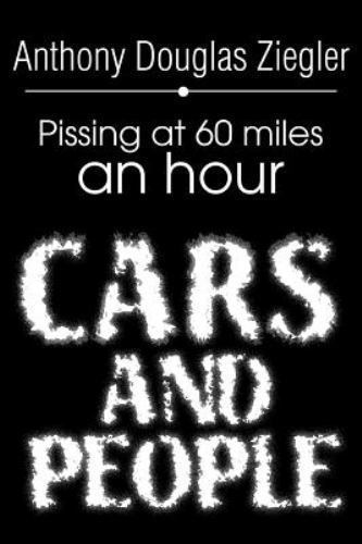 Cars and People : Pissing at 60 Miles an Hour by Anthony D. Ziegler ...