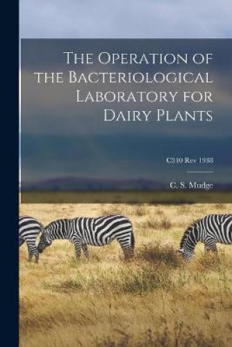 The Operation of the Bacteriological Laboratory for Dairy Plants; C310 ...