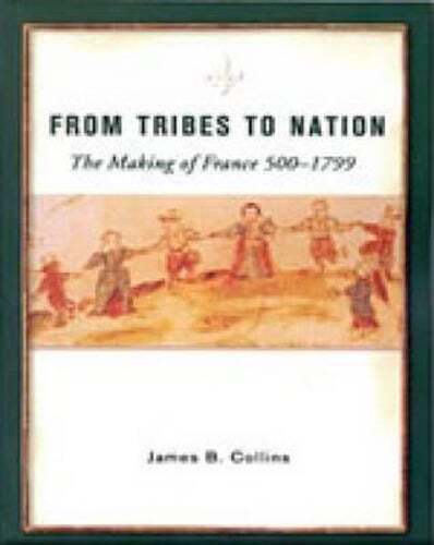 From Tribes to Nation: The Making of France 500-1799 by James B Collins ...