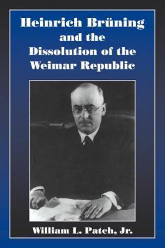 Heinrich Bruning and the Dissolution of the Weimar Republic by William ...
