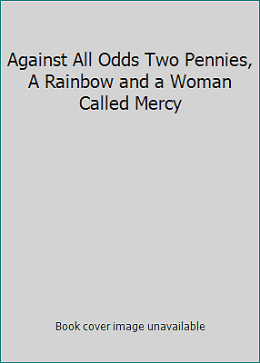 Against All Odds Two Pennies, A Rainbow and a Woman Called Mercy by ...