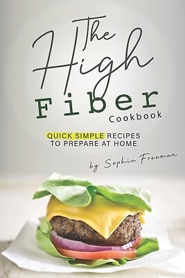The High Fiber Cookbook Quick Simple Recipes Prepare at Home by Freeman ...