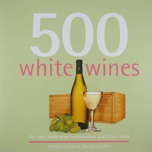 500 White Wines: The Only White Wine Compendium Youll Ever Need (500 ...