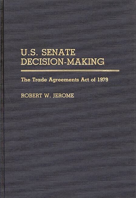 U S Senate Decision-Making: The Trade Agreement Act Of 1979 ...