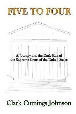 Five to Four : A Journey into the Dark Side of the Supreme Court of the ...
