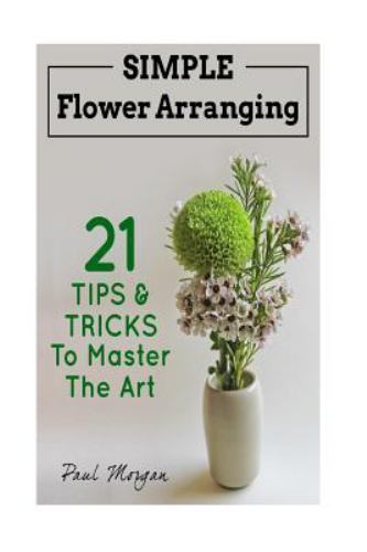 Flower Arranging : Simple Flower Arranging - 21 Tips and Tricks to ...