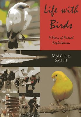 Life with Birds : A Story of Mutual Exploitation by Malcolm Smith (2011 ...