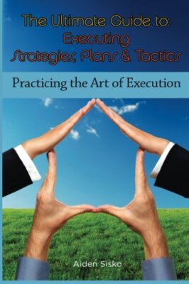 The Ultimate Guide To Executing Strategies, Plans & Tactics: Practicing ...