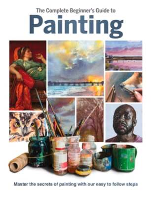 The Complete Beginner's Guide to Painting: Master the Secrets of ...
