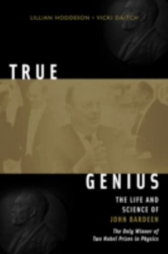 True Genius : The Life and Science of John Bardeen - The Only Winner of ...