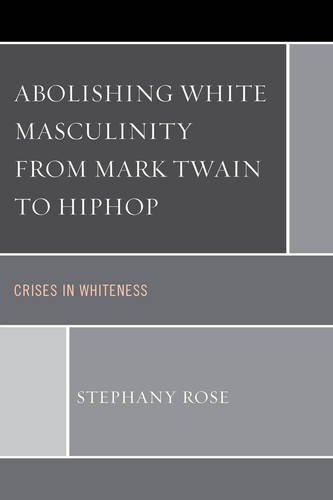 ABOLISHING WHITE MASCULINITY FROM MARK TWAIN TO HIPHOP: By Stephany ...