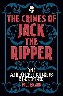 The Crimes of Jack the Ripper: The Whitechapel Murders Re-Examined ...