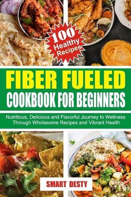 Fiber Fueled Cookbook for Beginners: Nutritious, Delicious and ...