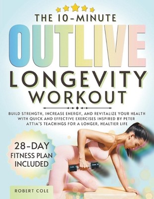 The 10-Minute Outlive Longevity Workout: Build Strength, Increase ...