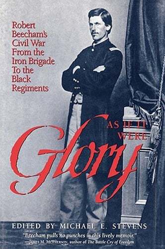 As If It Were Glory: Robert Beecham's Civil War from the Iron Brigade ...