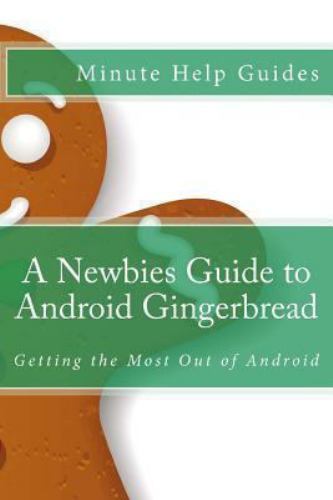 A Newbies Guide to Android Gingerbread : Getting the Most Out of Android by Minute Help Guides ...