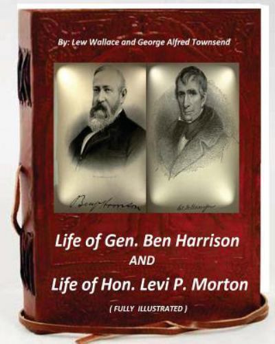 Life of Gen. Ben Harrison and Life of Hon. Levi P. Morton ( FULLY ...