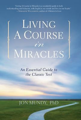 Living a Course in Miracles : An Essential Guide to the Classic Text by ...