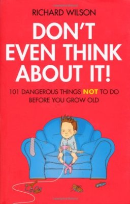 Don't Even Think About It!: 101 Dangerous Things Not to Do Befor ...