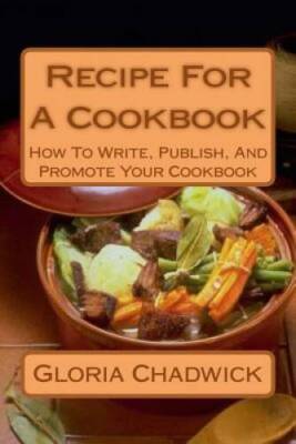 Recipe For A Cookbook: How To Write, Publish, And Promote Your Cookbook ...