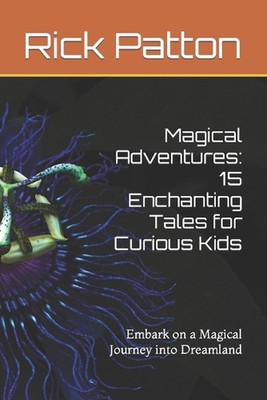 Magical Adventures: 15 Enchanting Tales for Curious Kids by Rick Patton ...