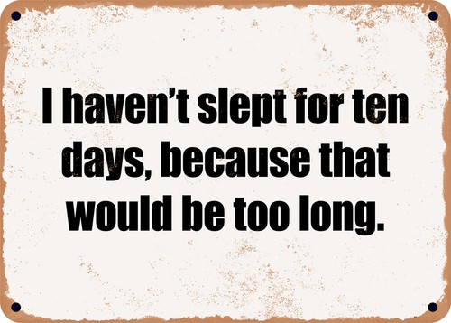 METAL SIGN - I haven't slept for ten days, because that would be too long. | eBay