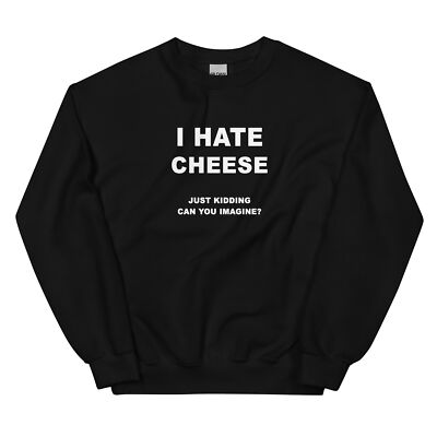 I Hate Cheese Just Kidding Funny Crewneck Sweatshirt Joke Shirt | eBay