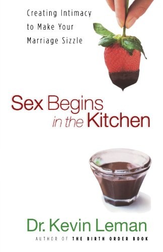 SEX BEGINS IN THE KITCHEN: CREATING INTIMACY TO MAKE YOUR By Kevin Leman **NEW** 9780800731175| eBay