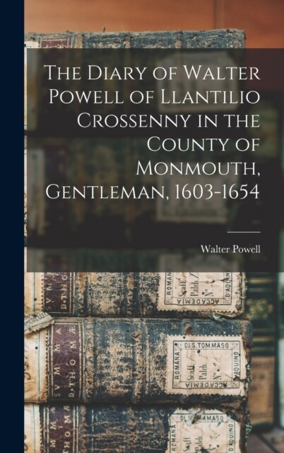 Diary of Walter Powell of Llantilio Crossenny in the County of Monmouth ...