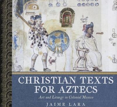 Christian Texts For Aztecs: Art And Liturgy In Colonial Mexico ...