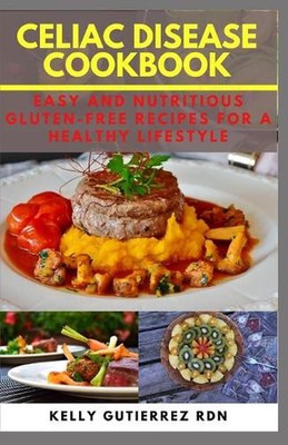 Celiac Disease Cookbook: Easy and Nutritious Gluten-Free Recipes for a ...