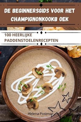 de Beginnersgids Voor Het Champignonkookb Oek by Helena Postma ...