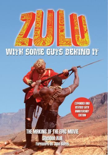 Zulu - with Some Guts Behind It - the Making of the Epic Movie : Expanded and Revised 50th ...