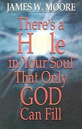 THERE'S A HOLE IN YOUR SOUL THAT ONLY GOD CAN FILL By James W. Moore ...