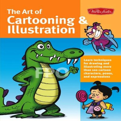 The Art of Cartooning & Illustration: Learn Techniques for Drawing and ...