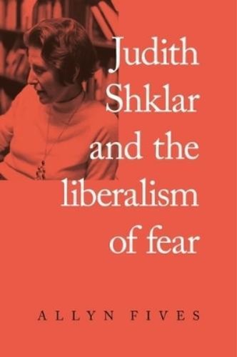 Allyn Fives Judith Shklar and the Liberalism of Fear (Relié ...