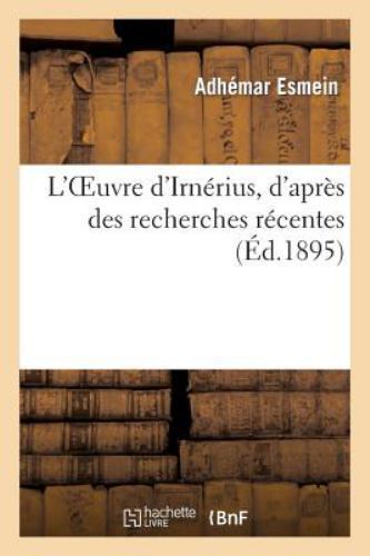 Oeuvre d'Irnerius, d'Apres des Recherches Recentes by Esmein-A (2013 ...