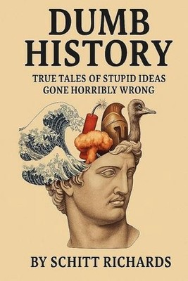 Dumb History: True Tales of Stupid Ideas Gone Horribly Wrong by Schitt ...