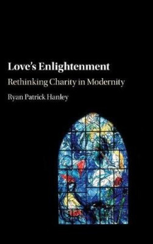Love's Enlightenment: Rethinking Charity in Modernity by Ryan Patrick ...