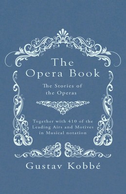 Gustav Kobbé | The Opera Book - The Stories of the Operas, Together ...