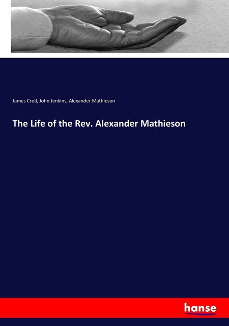 The Life of The Rev. Alexander Mathieson von James Croil (2017 ...
