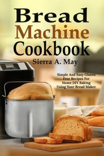Bread Machine Cookbook: Simple And Easy Gluten Free Recipes For Home ...
