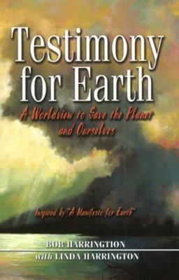Testimony for Earth : A Worldview to Save the Planet and Ourselves ...