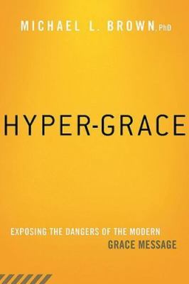 Hyper-Grace: Exposing the Dangers of the Modern Grace Message ...