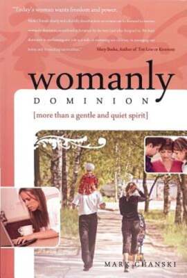 Womanly Dominion: More Than a Gentle and Quiet Spirit by Mark Chanski ...