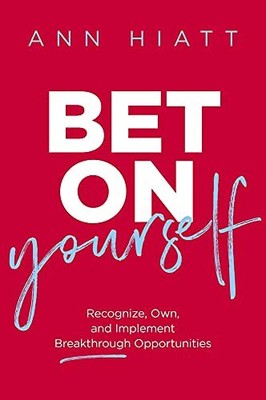 Bet on Yourself: Recognize, Own, and Implement Breakthrough ...