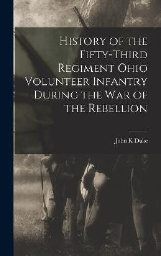 History of the Fifty-Third Regiment Ohio Volunteer Infantry During the ...