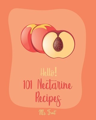 Hello! 101 Nectarine Recipes: Best Nectarine Cookbook Ever For Be by ...